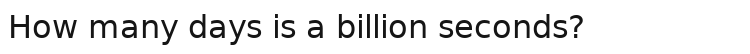 Solved: How many days is a billion seconds? [Physics]