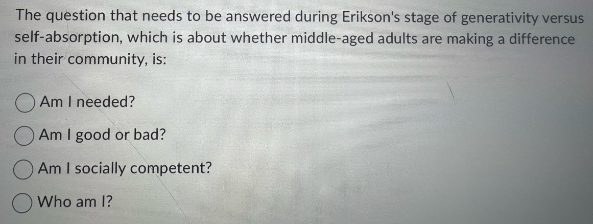 Solved: The question that needs to be answered during Erikson's stage ...
