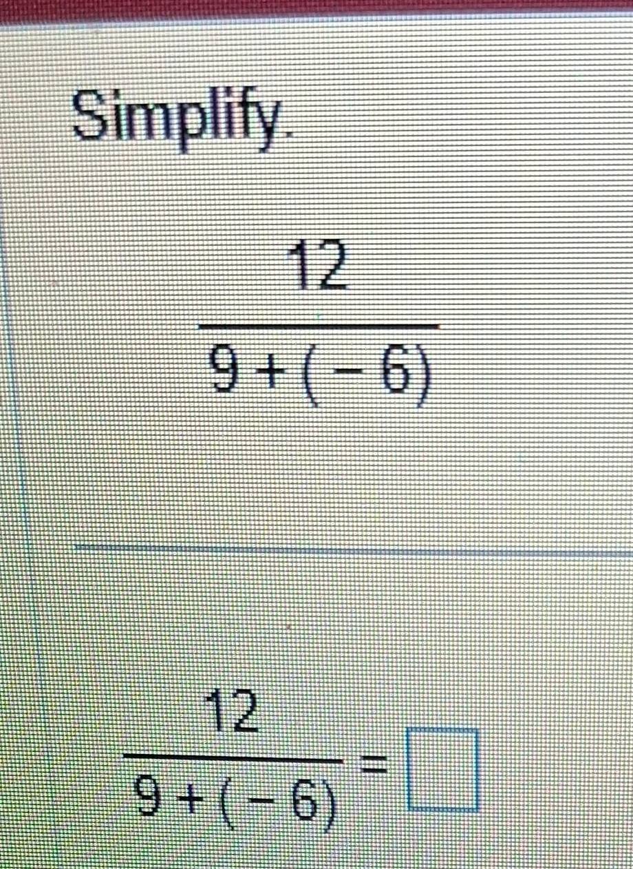 Solved: Simplify. 12/9+(-6) = [Math]