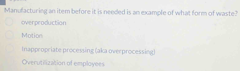 Solved: Manufacturing an item before it is needed is an example of what ...