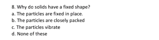Solved: Why do solids have a fixed shape? a. The particles are fixed in place. b. The particles ...