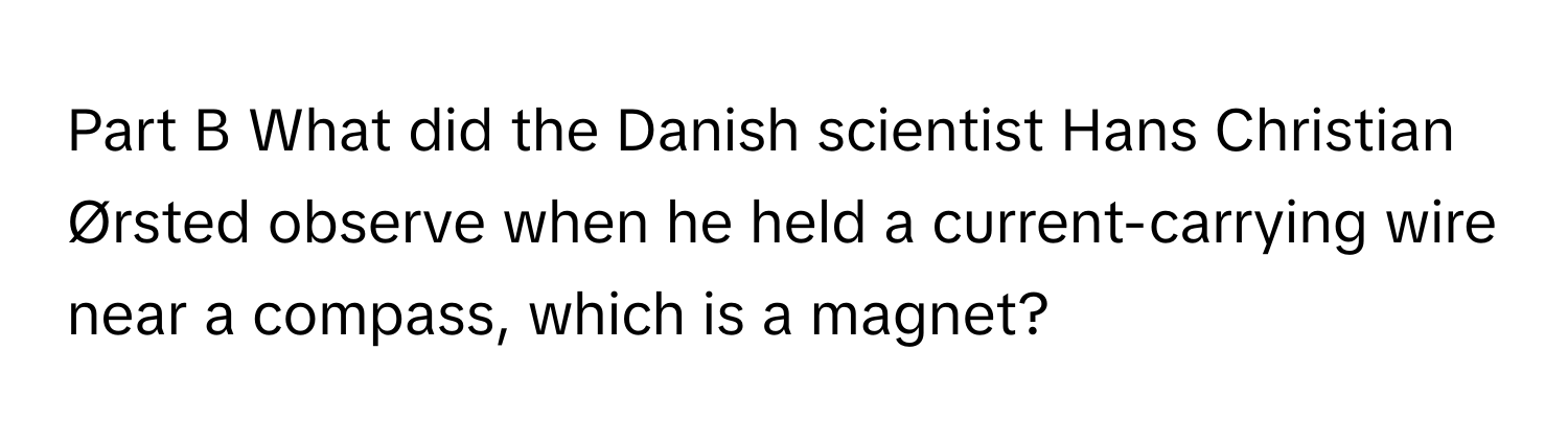 Solved: What did the Danish scientist Hans Christian Ørsted observe ...