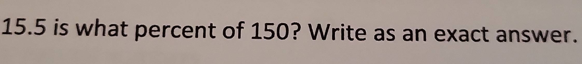 Solved: 15.5 is what percent of 150? Write as an exact answer. [Math]