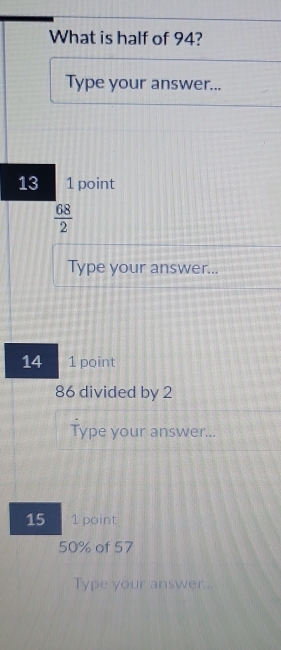 Solved: What is half of 94? Type your answer... 13 1 point 68/2 Type ...