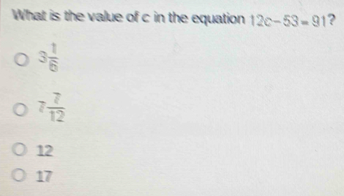 Solved: What is the value of c in the equation 12c-53=91 ? 3 1/6 7 7/12 ...
