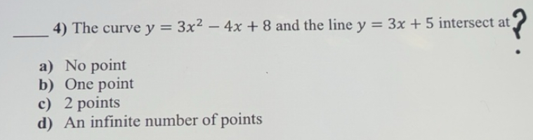 Solved: The curve y=3x^2-4x+8 and the line y=3x+5 intersect at 7. a) No ...
