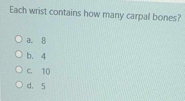 Solved: Each wrist contains how many carpal bones? a. 8 b、 4 C. 10 d. 5 ...