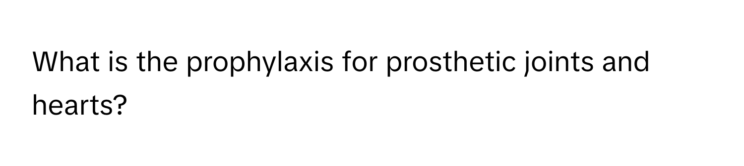 Solved: What is the prophylaxis for prosthetic joints and hearts? [Others]
