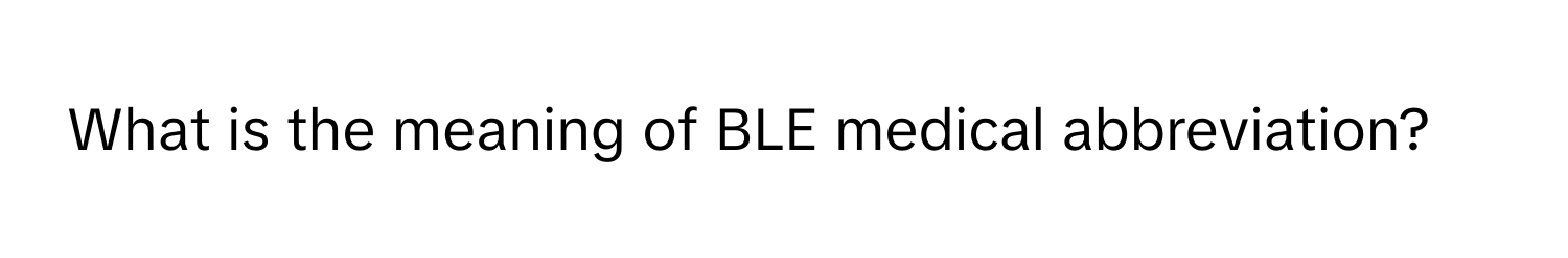 Solved: What is the meaning of BLE medical abbreviation? [Others]