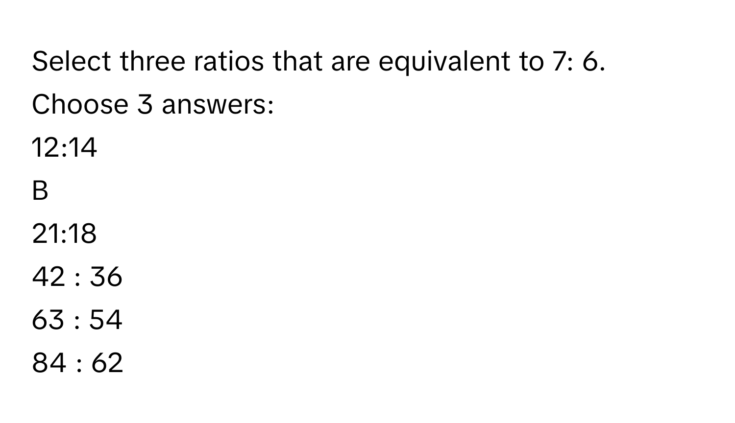 Solved: Select three ratios that are equivalent to 7: 6. Choose 3 ...