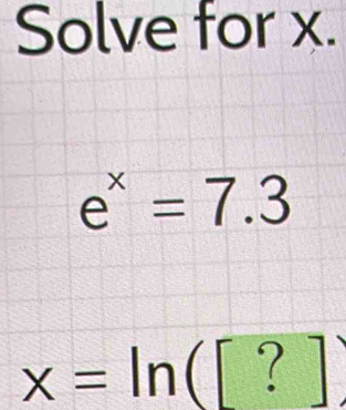 Solved: Solve for x. e^x=7.3 x=ln ([?] [Calculus]