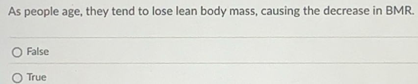 Solved: As people age, they tend to lose lean body mass, causing the decrease in BMR. False True ...