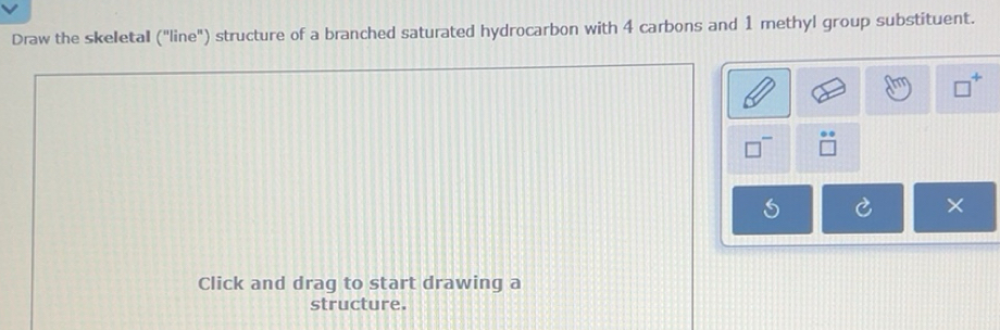 Solved: Draw the skeletal ("line") structure of a branched saturated hydrocarbon with 4 carbons ...