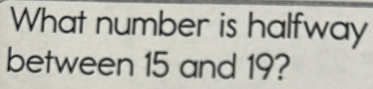 Solved: What number is halfway between 15 and 19? [Math]
