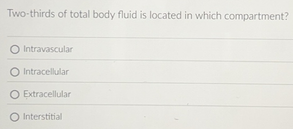 Solved: Two-thirds of total body fluid is located in which compartment ...