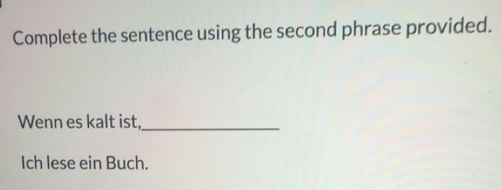 Solved: Complete the sentence using the second phrase provided. Wenn es ...
