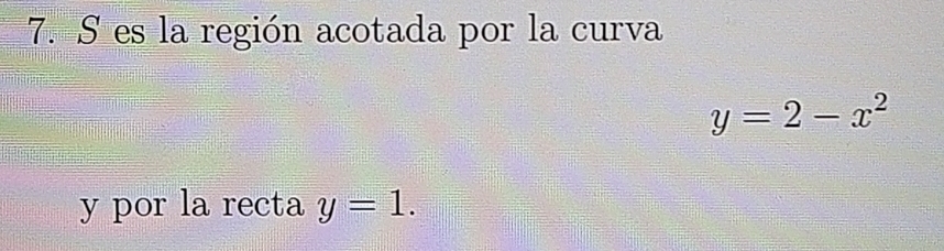 Resuelto:es la región acotada por la curva y=2-x^2 y por la recta y=1.