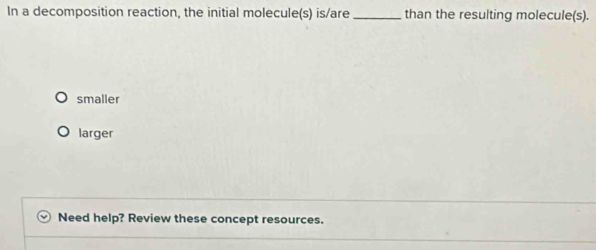 Solved: In a decomposition reaction, the initial molecule(s) is/are ...