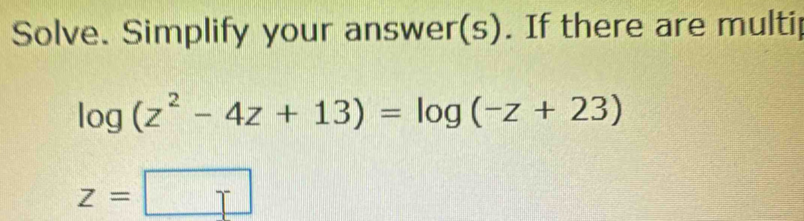 Solved: Solve. Simplify your answer(s). If there are multip log (z^2-4z+13)=log (-z+23) z= [Math]