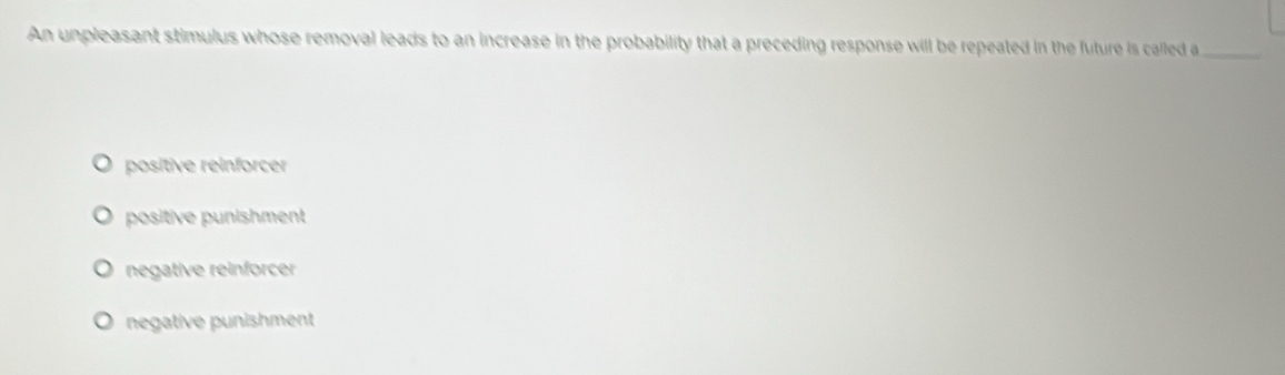 Solved: An unpleasant stimulus whose removal leads to an increase in the probability that a ...