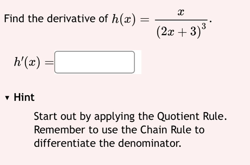 Solved: Find the derivative of h(x)=frac x(2x+3)^3· h'(x)= Hint Start out by applying the Quotie ...