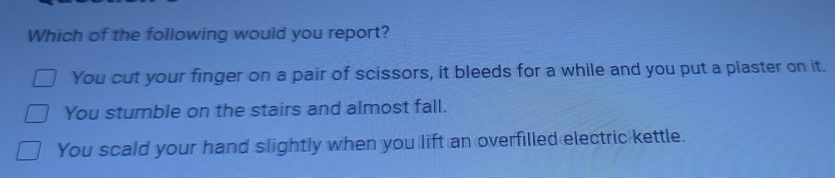 Solved: Which of the following would you report? You cut your finger on ...