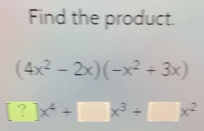 Solved: Find the product. (4x^2-2x)(-x^2+3x) [?]x^4+[]x^3+[]x^2 [Math]