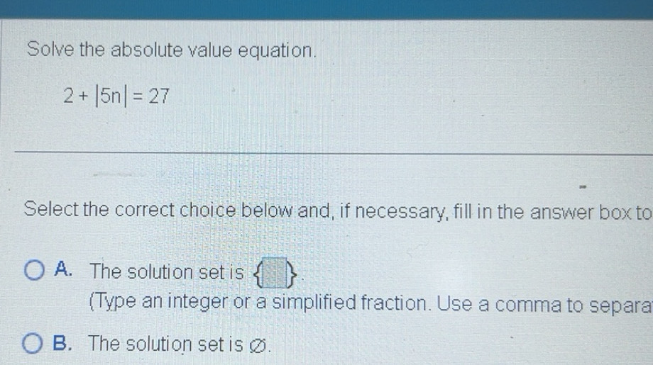 Solved: Solve the absolute value equation. 2+|5n|=27 Select the correct ...