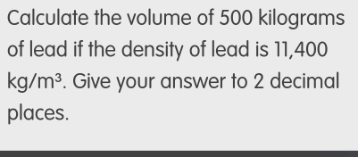 Solved: Calculate the volume of 500 kilograms of lead if the density of ...