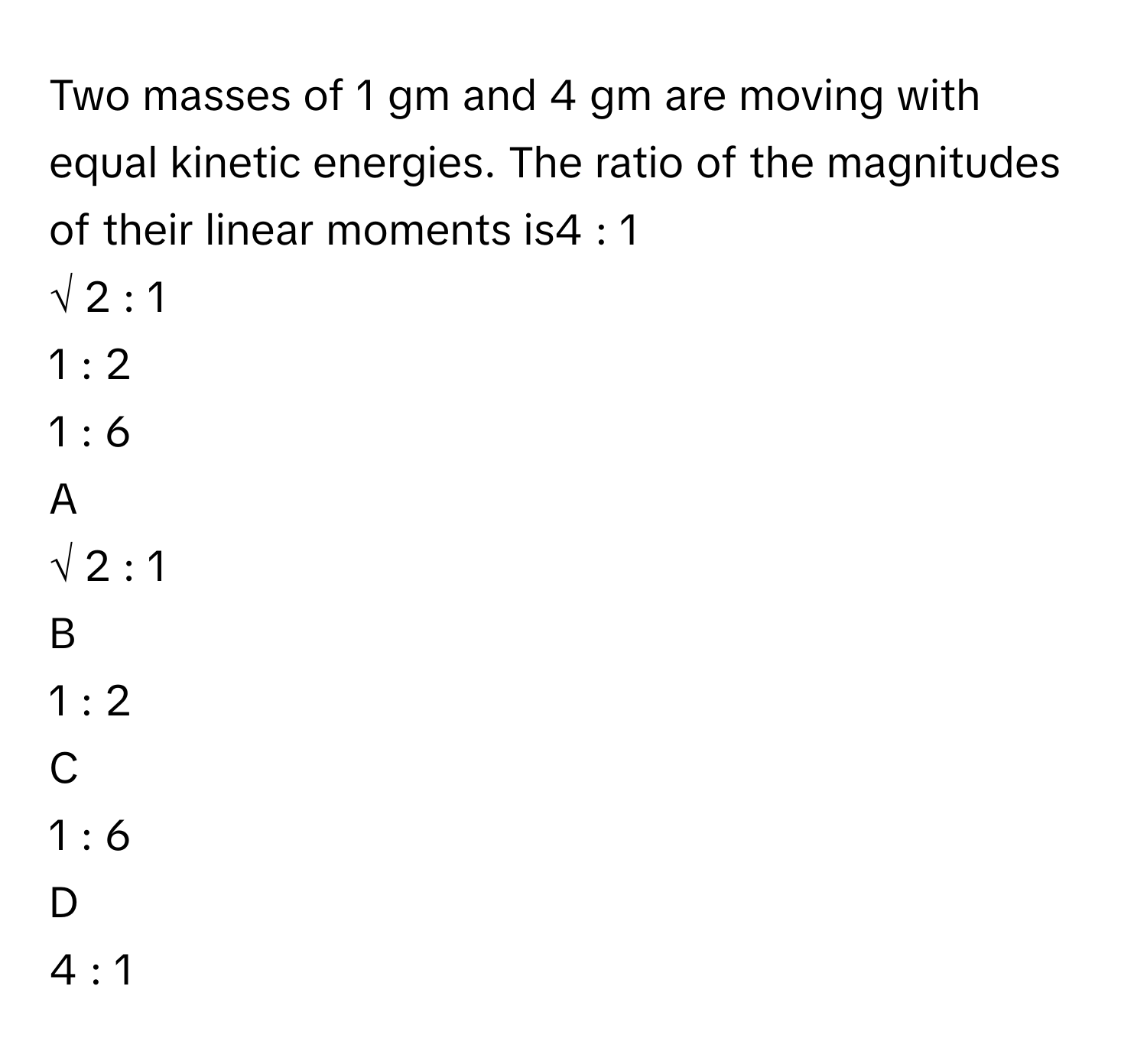 Solved: Two masses of 1 gm and 4 gm are moving with equal kinetic ...