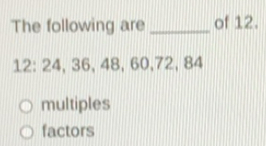 Solved: The following are _of 12. 12 : 24, 36, 48, 60, 72, 84 multiples ...