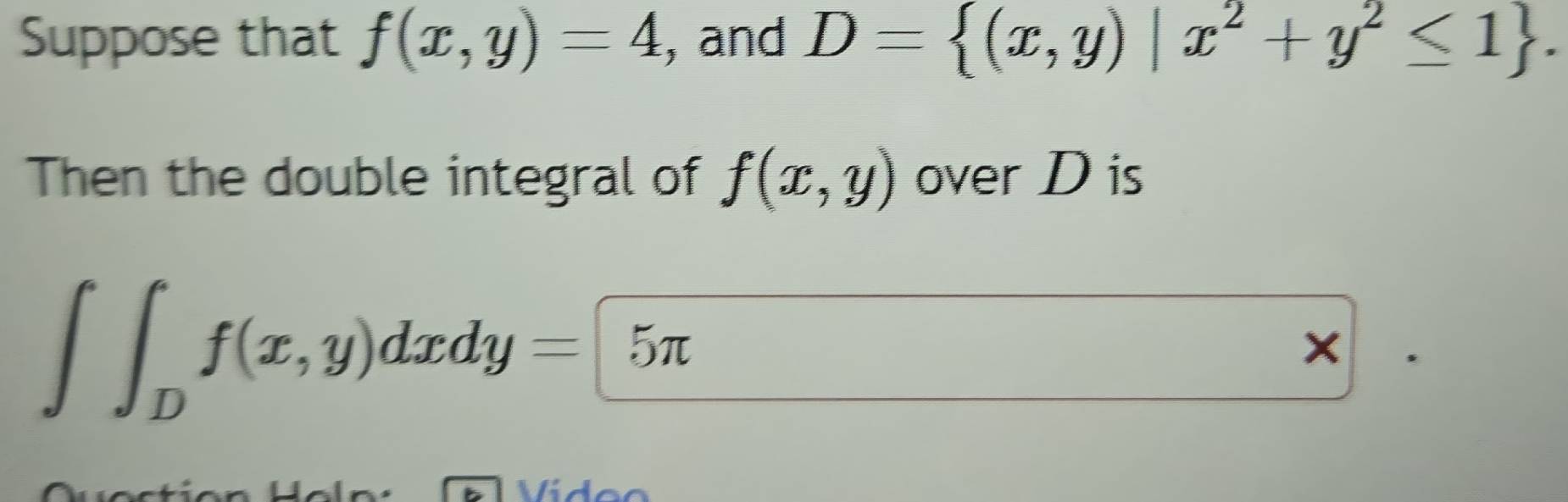 Solved: Suppose that f(x,y)=4 , and D= (x,y)|x^2+y^2≤ 1. Then the ...