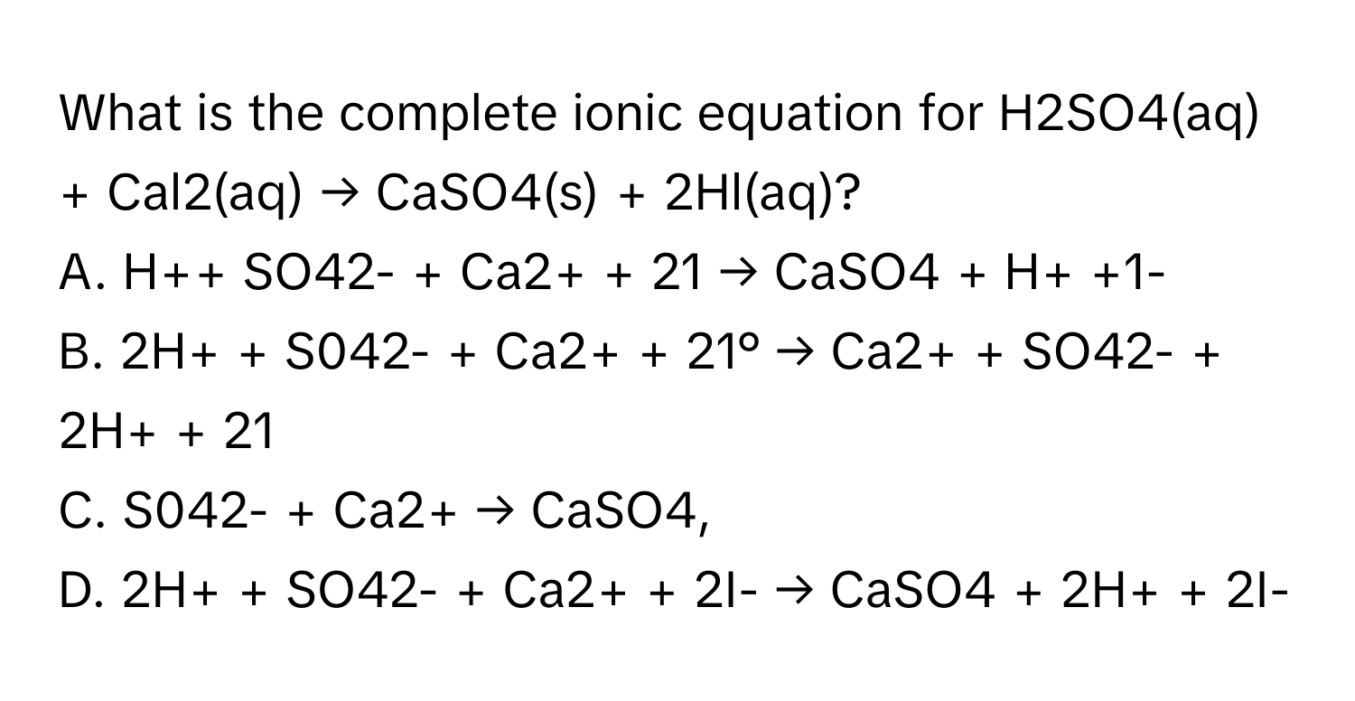 Solved: What is the complete ionic equation for H2SO4(aq) + Cal2(aq) → ...
