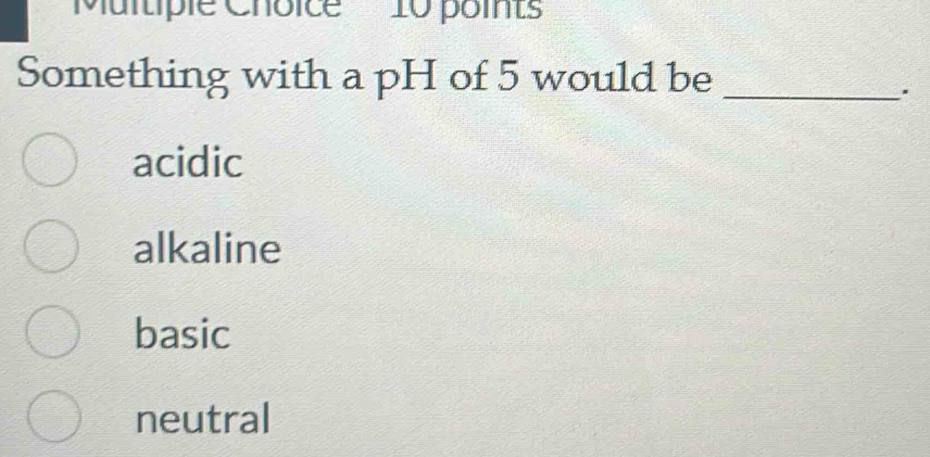Solved: Something with a pH of 5 would be_ . acidic alkaline basic ...