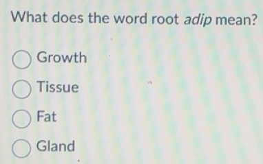 Solved: What does the word root adip mean? Growth Tissue Fat Gland ...
