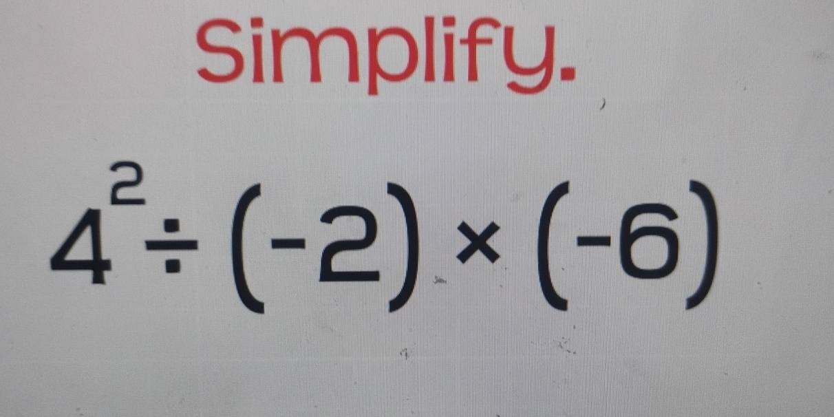 Solved: Simplify. 4^2/ (-2)* (-6) [Math]