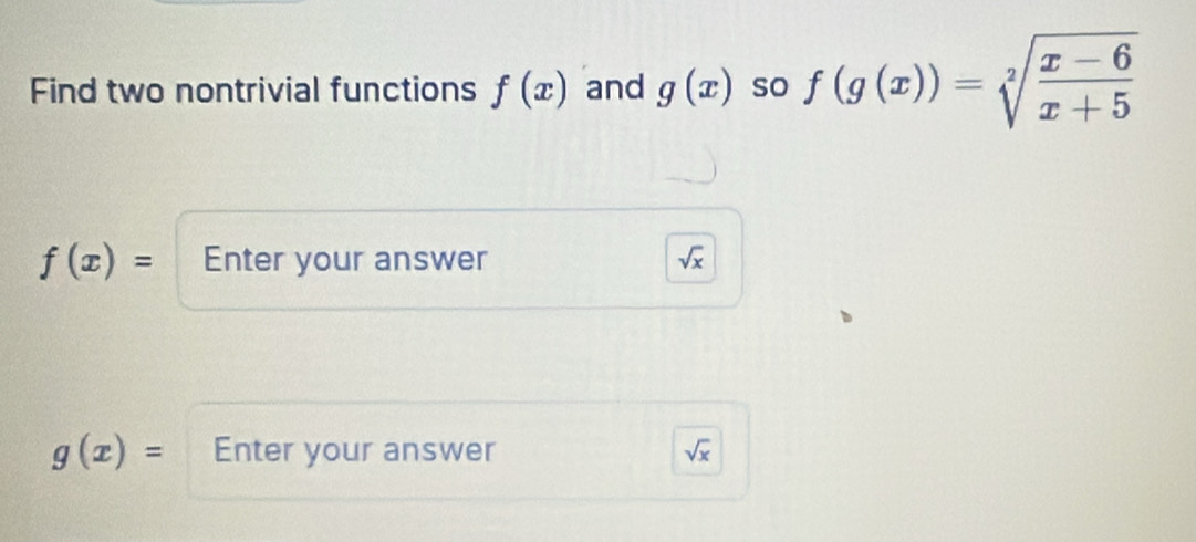 Solved: Find two nontrivial functions f(x) and g(x) so f(g(x))=sqrt[2](frac x-6)x+5 f(x)= Enter ...