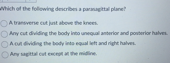 Solved: Which of the following describes a parasagittal plane? A ...