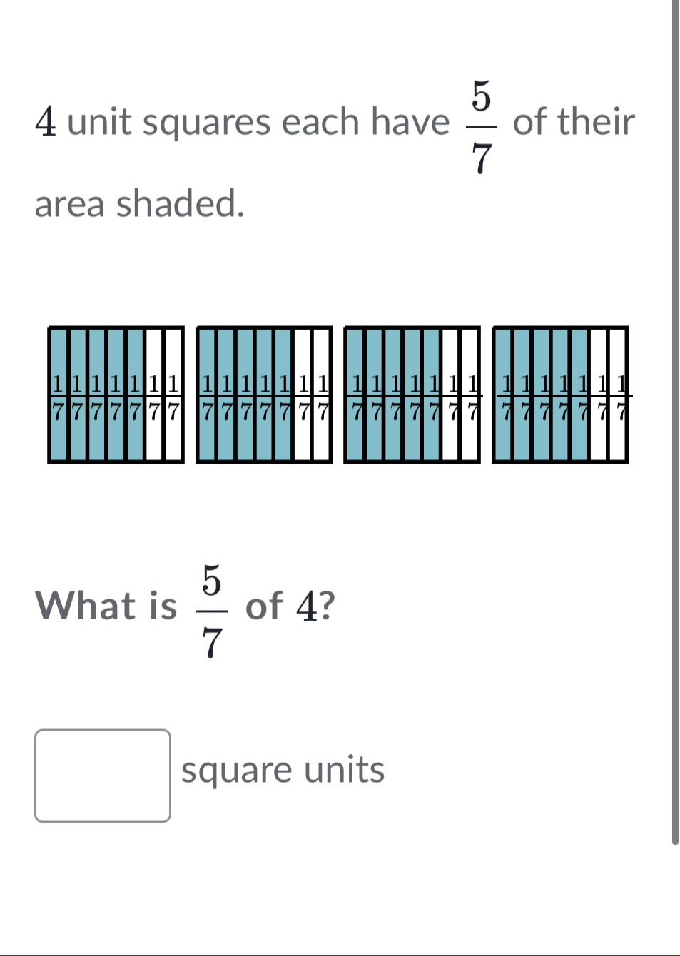 Solved: 4 unit squares each have 5/7 of their area shaded. What is 5/7 of 4? square units [Math]