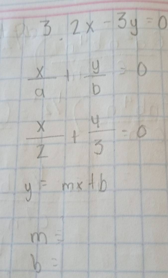 Resuelto:32x-3y=0 x/a + y/b =0 x/2 + y/3 =0 y=mx+b m= b=