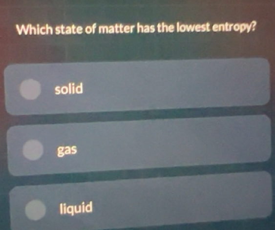 Solved: Which state of matter has the lowest entropy? solid gas liquid ...