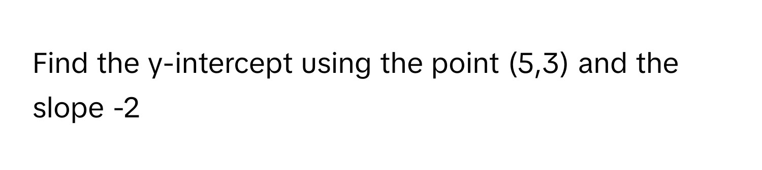 Solved: Find the y-intercept using the point (5,3) and the slope -2 [Math]