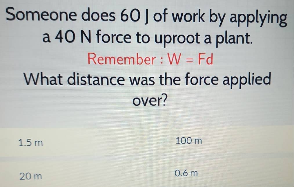 Solved: Someone does 60 J of work by applying a 40 N force to uproot a ...