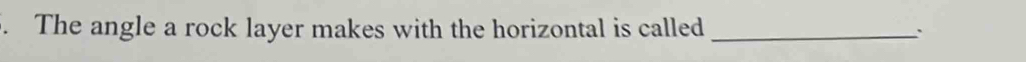 Solved: The angle a rock layer makes with the horizontal is called ...