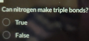 Solved: Can nitrogen make triple bonds? True False [Chemistry]