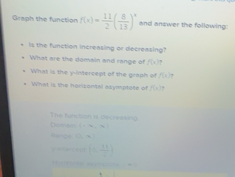 Solved: Graph the function f(x)= 11/2 ( 8/13 )^x and answer the ...
