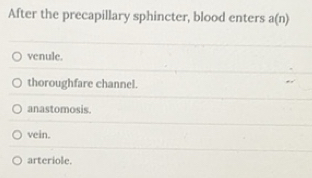 Solved: After the precapillary sphincter, blood enters a(n) venule ...