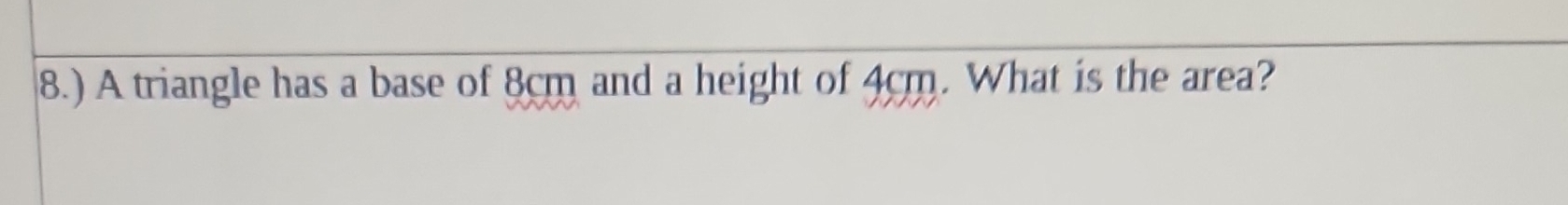 Solved: 8.) A triangle has a base of 8cm and a height of 4cm. What is ...