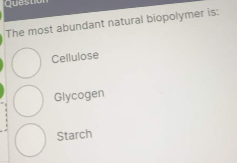 Solved: Question The most abundant natural biopolymer is: Cellulose ...