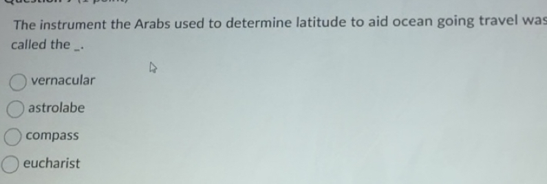 Solved: The instrument the Arabs used to determine latitude to aid ...